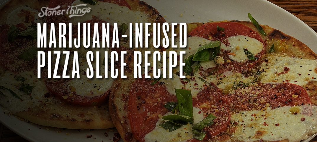 How To Make A Marijuana-Infused Pizza Slice In 15 Minutes - Stoner Things